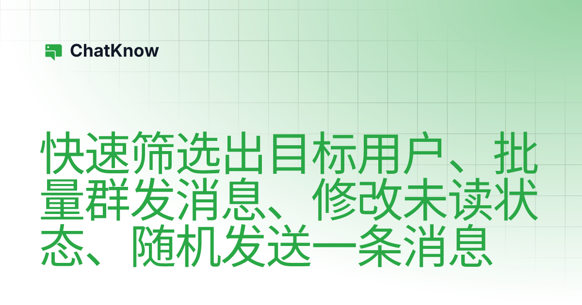 快速筛选出目标用户、批量群发消息、修改未读状态、随机发送一条消息 | ChatKnow